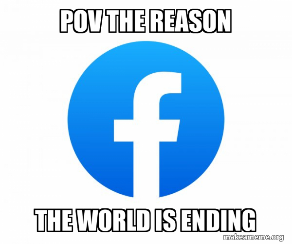 pov the reason the world is ending - Facebook Meme Generator