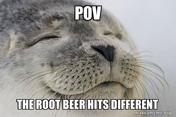 pov the root beer hits different - Satisfied Seal Meme Generator