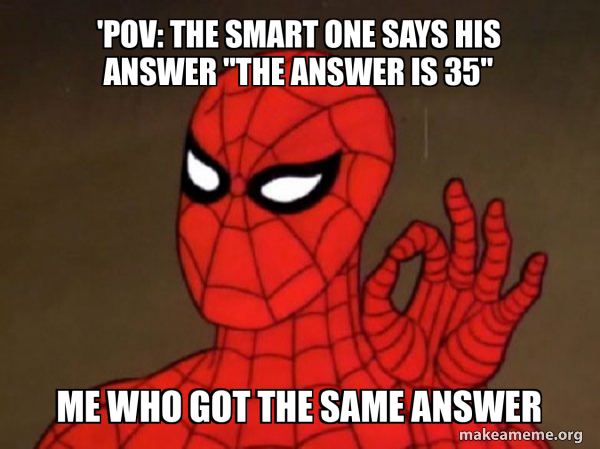 'Pov: The smart one says his answer "The answer is 35" Me who got the ...