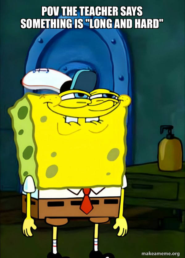 POV the teacher says something is "long and hard" - SpongeBob Grin Meme ...