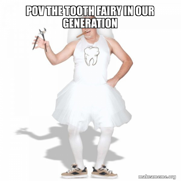 pov the tooth fairy in our generation - Tooth Fairy Meme Generator