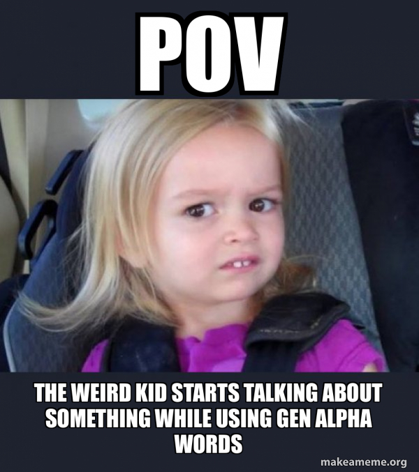 pov the weird kid starts talking about something while using gen alpha words - Side-Eyes Chloe ...