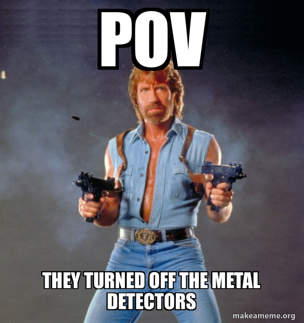 POV They turned off the metal detectors - Chuck Norris Meme Generator