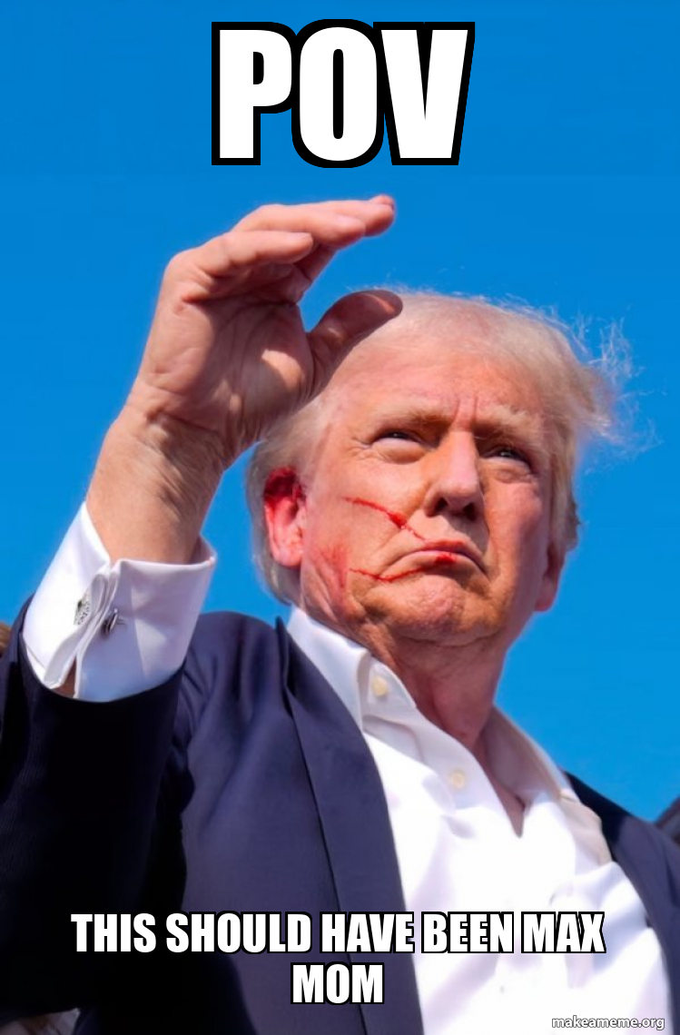 POV This should have been max mom - Trump Shot Meme Generator