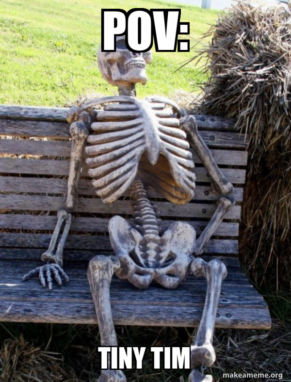 POV: tiny tim - Waiting Skeleton Meme Generator