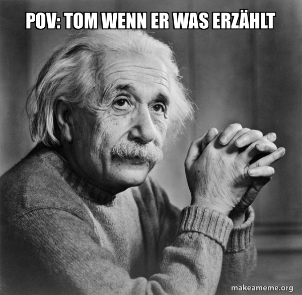 POV: Tom wenn er was erzählt - Serious Albert Einstein Meme Generator