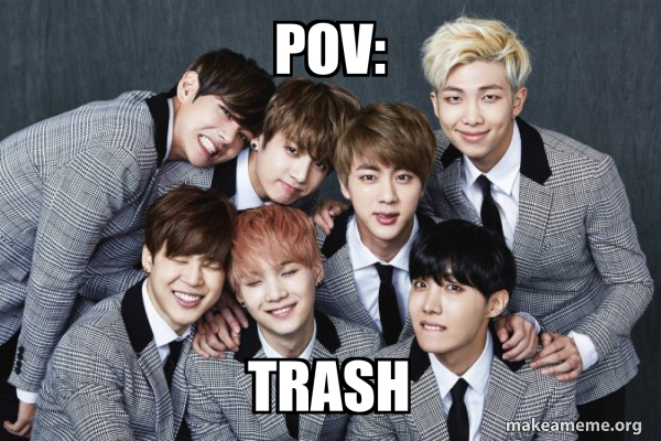 POV: Trash - K-Pop Band BTS (Bangtan Boys) Meme Generator