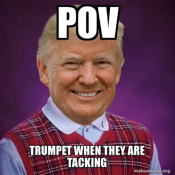 pov trumpet when they are tacking - Bad Luck Trump Meme Generator