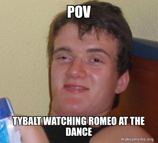 Pov Tybalt watching Romeo at the dance - [10] guy Meme Generator