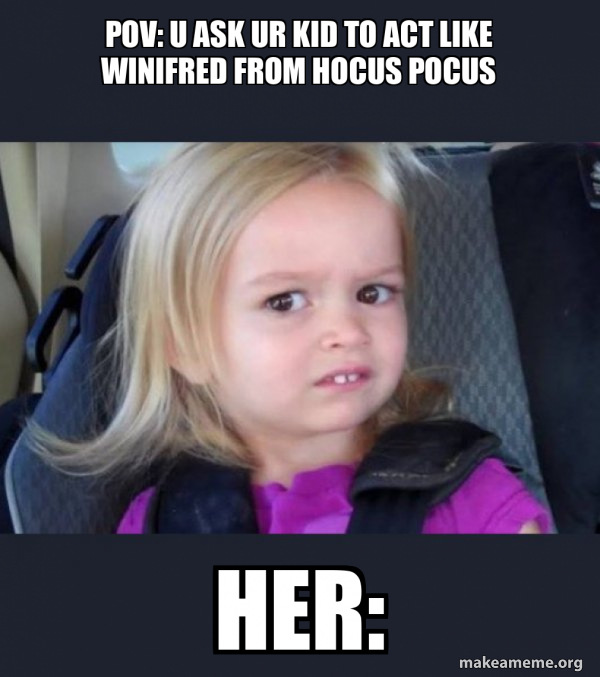 POV: u ask ur kid to act like Winifred from Hocus Pocus Her: - Side ...
