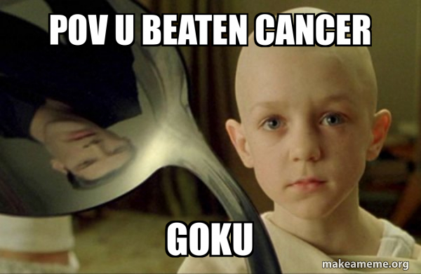 POV u beaten cancer goku - There is no Spoon Meme Generator