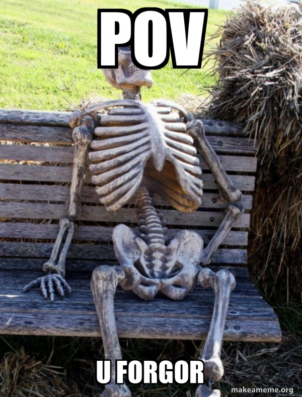 pov u forgor - Waiting Skeleton Meme Generator