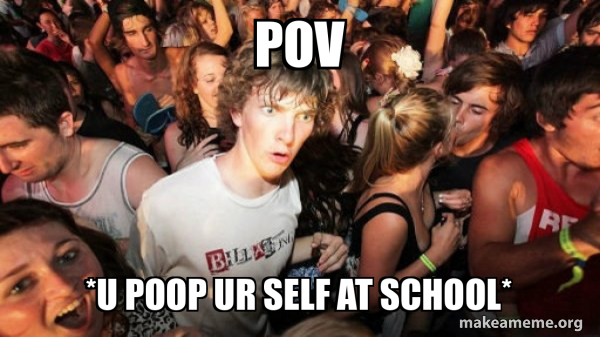 pov *u poop ur self at school* - Sudden Clarity Clarence Meme Generator