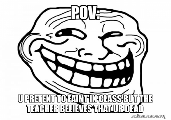 Pov: U pretent to faint in class but the teacher believes that ur dead ...