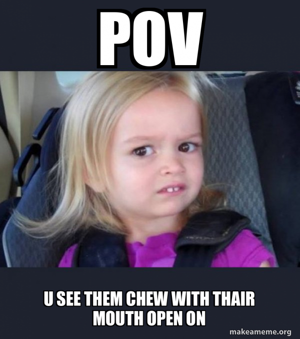 POV u see them chew with thair mouth open on - Side-Eyes Chloe Meme ...