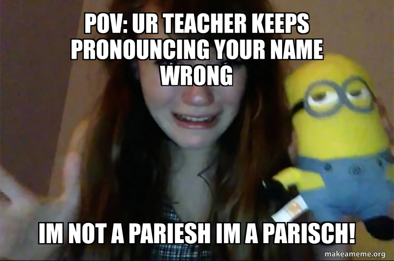 Pov: Ur teacher keeps pronouncing your name wrong IM NOT A PARIESH IM A ...