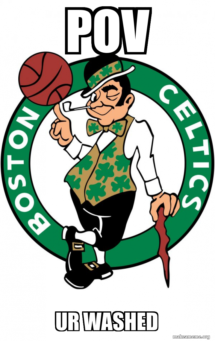 POV UR WASHED - Boston Celtics Meme Generator