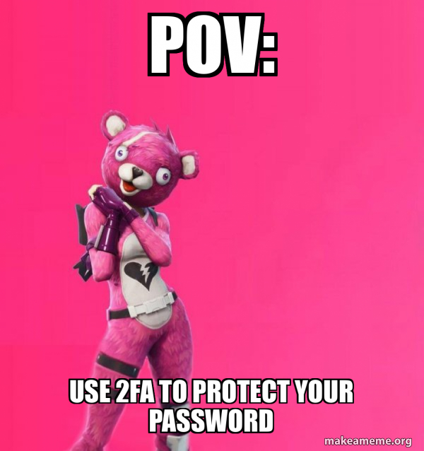 POV: USE 2FA TO PROTECT YOUR PASSWORD - Creepy Bear Fortnite Meme Generator