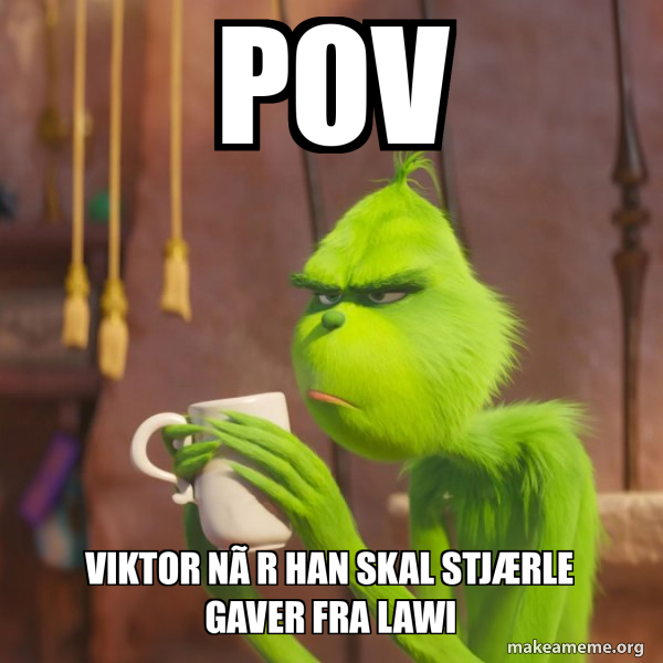 pov viktor når han skal stjærle gaver fra lawi - Grinch Meme Generator