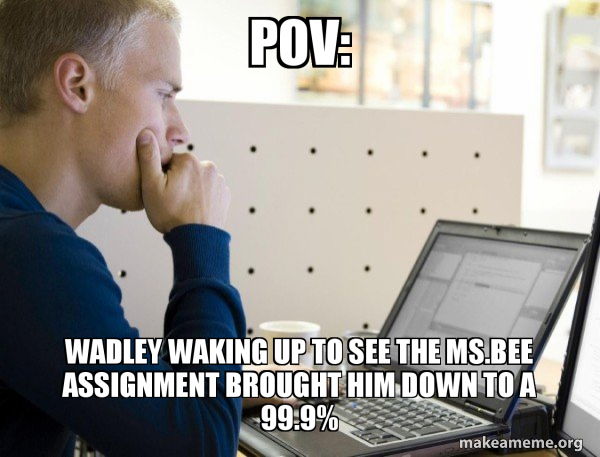 POV: Wadley waking up to see the ms.bee assignment brought him down to ...
