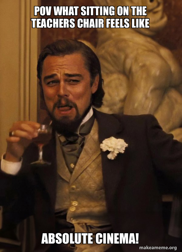 POV what sitting on the teachers chair feels like Absolute cinema ...