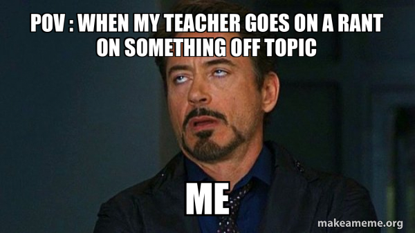 pov : when my teacher goes on a rant on something off topic me - Tony ...