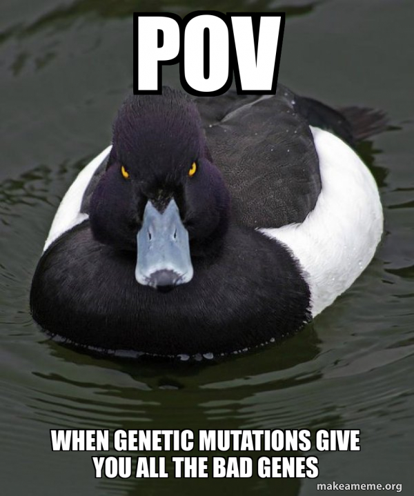 POV When Genetic Mutations give you all the bad genes - Revenge Duck ...