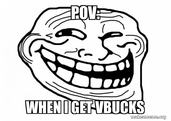 pov: when i get vbucks - Trollface Meme Generator