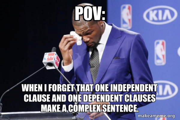 POV: When I forget that one independent clause and one dependent ...