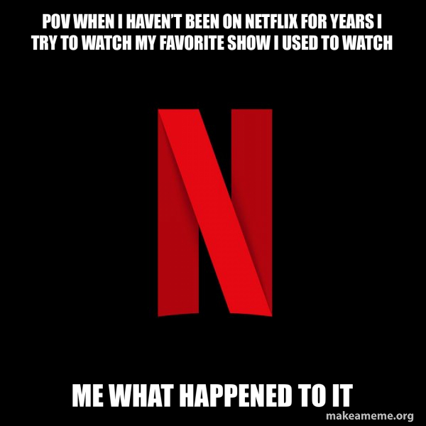POV when I haven’t been on Netflix for years I try to watch my favorite ...