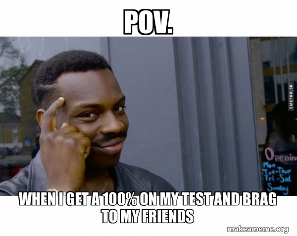 pov. when I get a 100% on my test and brag to my friends - Roll Safe ...