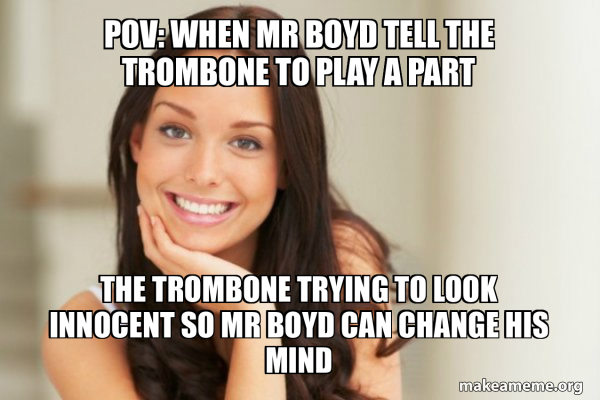 Pov: when Mr Boyd tell the trombone to play a part The trombone trying ...