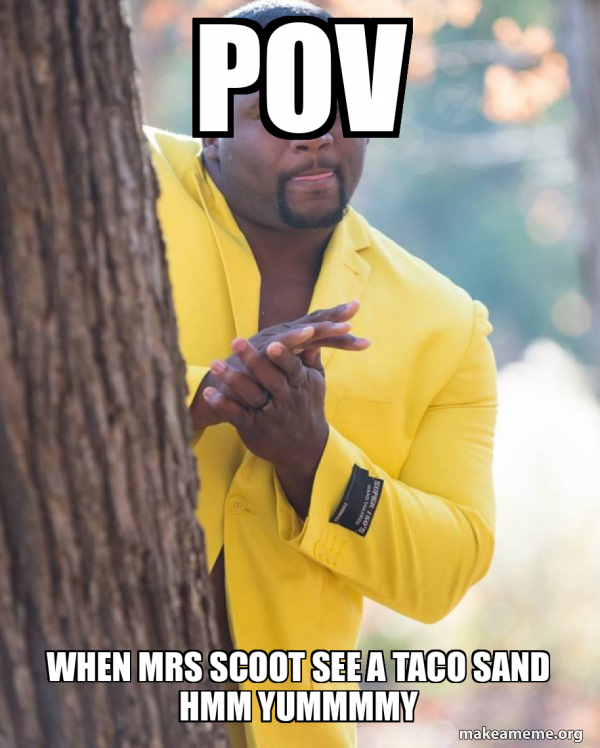 pov when Mrs scoot see a taco sand hmm yummmmy - Anthony Adams in ...