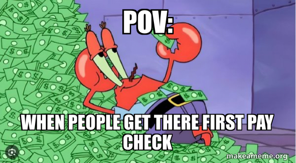 pov: when people get there first pay check - Mr Krabs Money Meme Generator