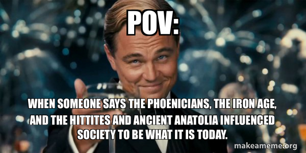 POV: When someone says The Phoenicians, the iron age, and the Hittites ...