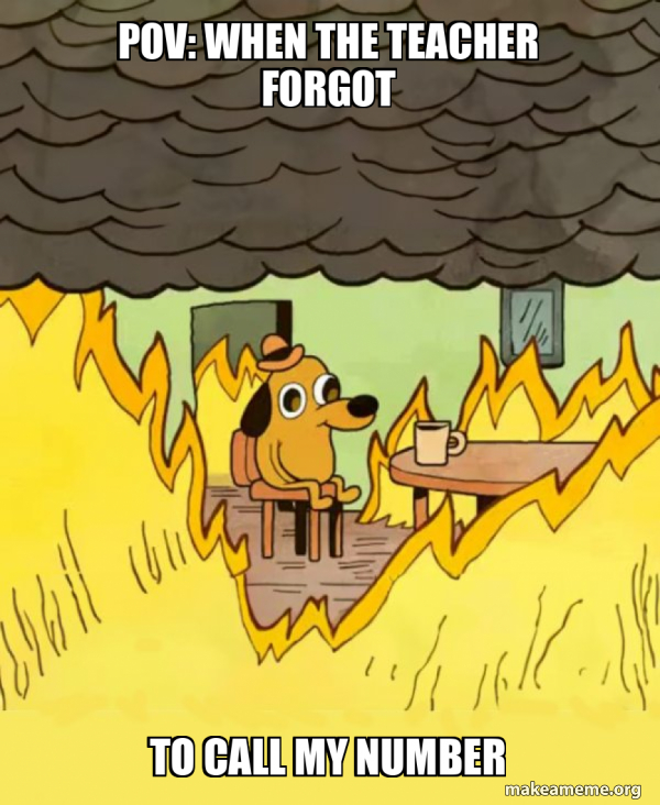 Pov: when the teacher forgot to call my number - This Is Fine Meme ...
