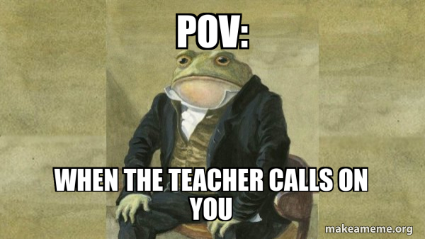 POV: when the teacher calls on you - Colonel Toad Meme Generator