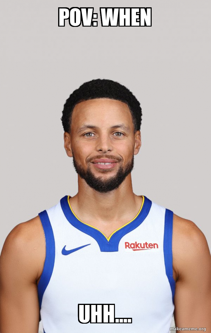 pov: when uhh.... - Stephen Curry Meme Generator