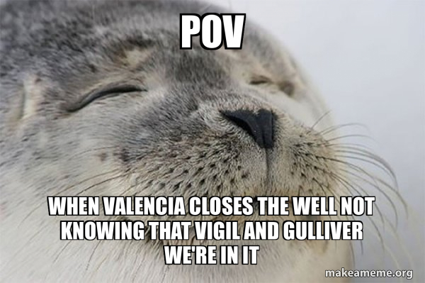 POV when Valencia closes the well not knowing that vigil and Gulliver ...