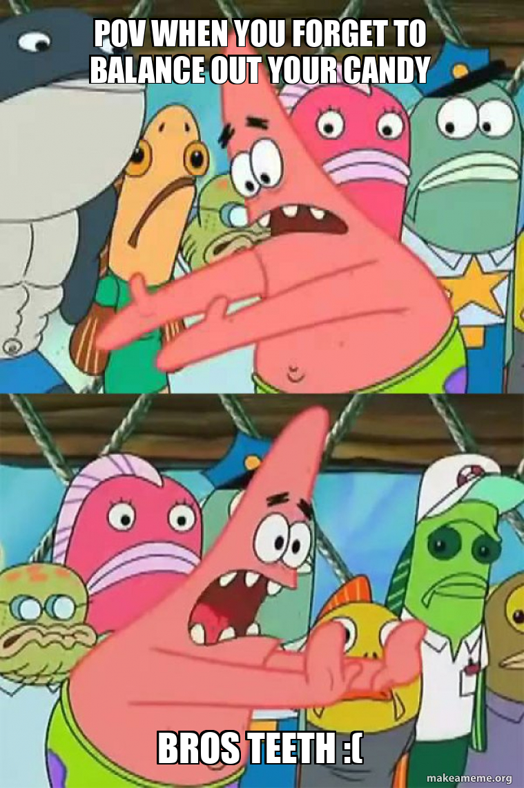 POV when you forget to balance out your candy Bros teeth :( - Push It ...