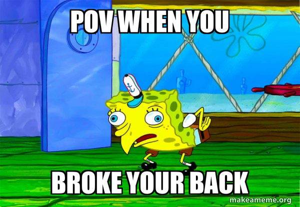 Pov when you broke your back - Mocking SpongeBob Meme Generator