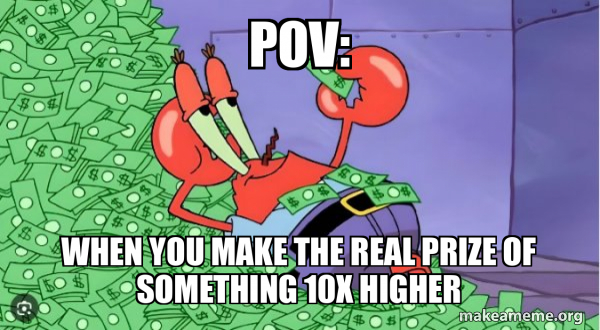 POV: when you make the real prize of something 10x higher - Mr Krabs ...