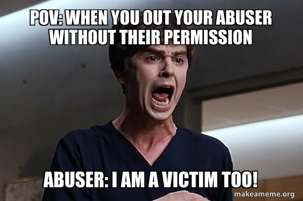 Pov: When you out your abuser without their permission Abuser: I AM A ...