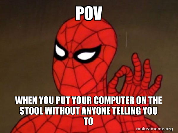 POV When you put your computer on the stool without anyone telling you ...