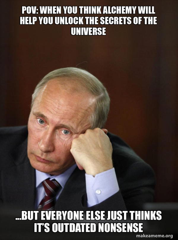 POV: When you think alchemy will help you unlock the secrets of the ...