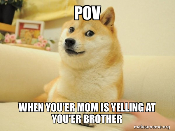 Pov When you'er mom is yelling at you'er brother - Doge Meme Generator
