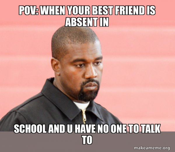 POV: when your best friend is absent in school and u have no one to ...