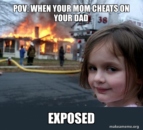 POV: when your mom cheats on your dad EXPOSED - Disaster Girl Meme Generator