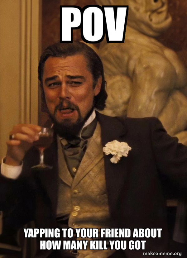 pov yapping to your friend about how many kill you got - Leonardo ...