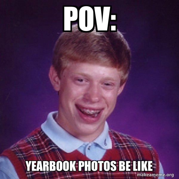 POV: yearbook photos be like - Bad Luck Brian Meme Generator